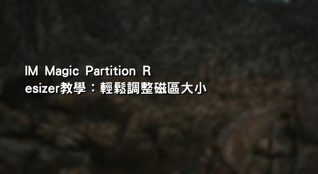 IM Magic Partition Resizer教學：輕鬆調整磁區大小 :: 硬碟磁區小達人