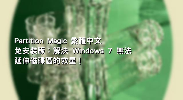 Partition Magic 繁體中文免安裝版：解決 Windows 7 無法延伸磁碟區的救星！ :: 硬碟磁區小達人