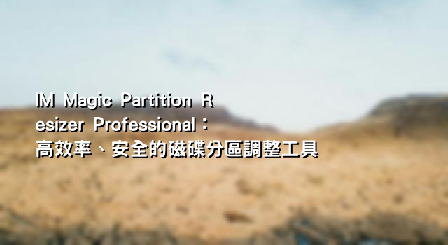 IM Magic Partition Resizer Professional：高效率、安全的磁碟分區調整工具 :: 硬碟磁區小達人